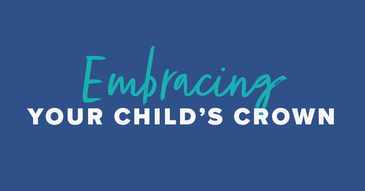 Embracing Your Child's Crown Embracing Your Child's Crown